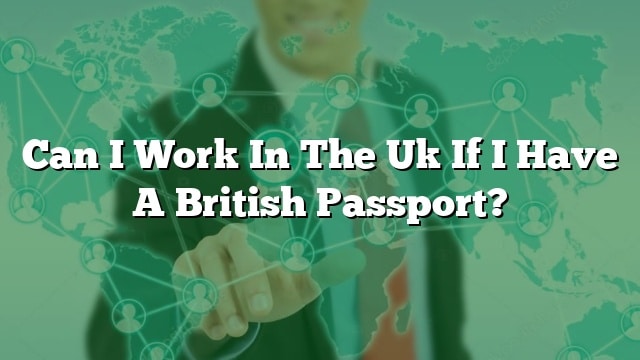 Can I Work In The Uk If I Have A British Passport can-i-work-in-the-uk-if-i-have-a-british-passport