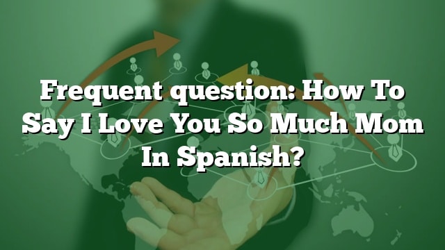 Frequent Question How To Say I Love You So Much Mom In Spanish frequent-question-how-to-say-i-love-you-so-much-mom-in-spanish