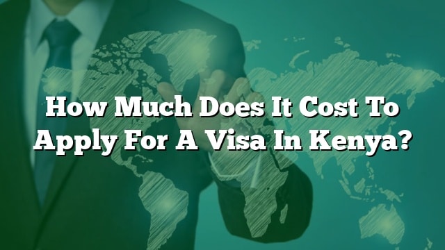 How Much Does It Cost To Apply For A Visa In Kenya how-much-does-it-cost-to-apply-for-a-visa-in-kenya