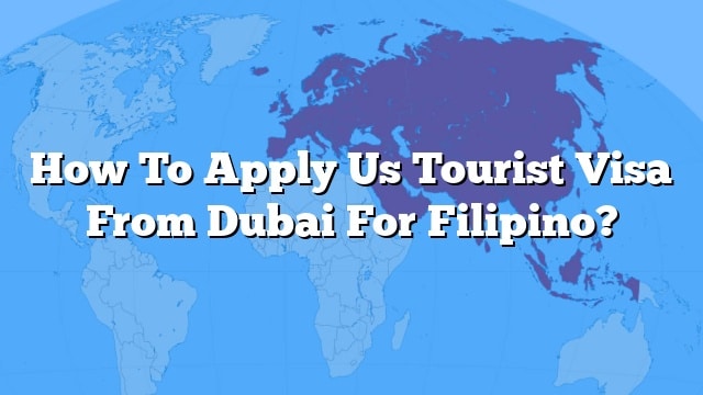 How To Apply Us Tourist Visa From Dubai For Filipino how-to-apply-us-tourist-visa-from-dubai-for-filipino