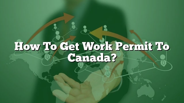 How To Get Work Permit To Canada how-to-get-work-permit-to-canada