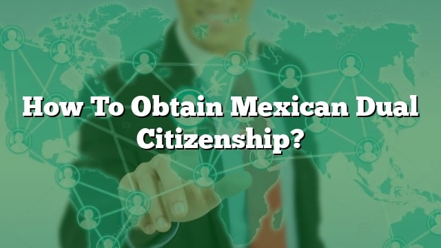 How To Obtain Mexican Dual Citizenship how-to-obtain-mexican-dual-citizenship